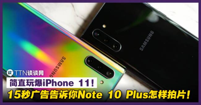 Samsung 15秒广告告诉你Note 10 Plus怎样拍片！简直玩爆iPhone 11！ – TTN 谈谈网