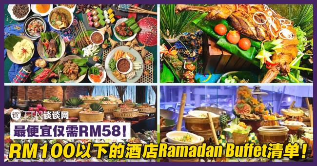 RM100以下的酒店Ramadan Buffet清单！大马特色美食任你吃，最便宜仅需RM58！ – TTN 谈谈网