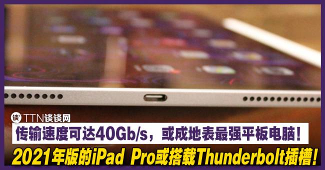 2021年版的 iPad Pro 或搭载 Thunderbolt 插槽！传输速度可达 40Gb/s，或成地表最强平板电脑！ – TTN 谈谈网