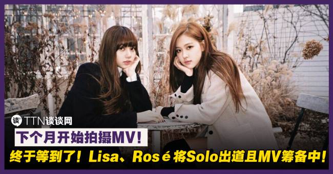 终于等到了！Lisa和Rosé将Solo出道且MV筹备中！ – TTN 谈谈网